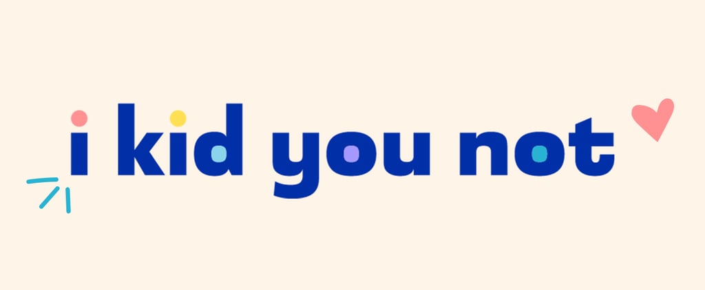 I Kid You Not | POPSUGAR Family