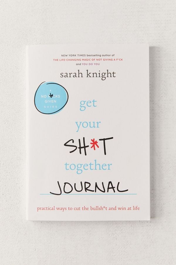 Get Your Sh*t Together Journal: Practical Ways to Cut the Bullsh*t and ...
